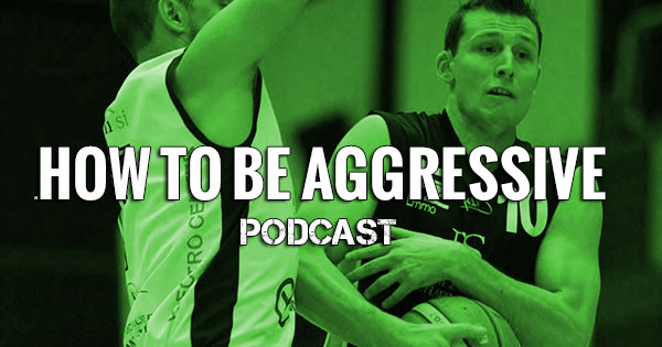 Podcast 13: How to Be Aggressive In Basketball